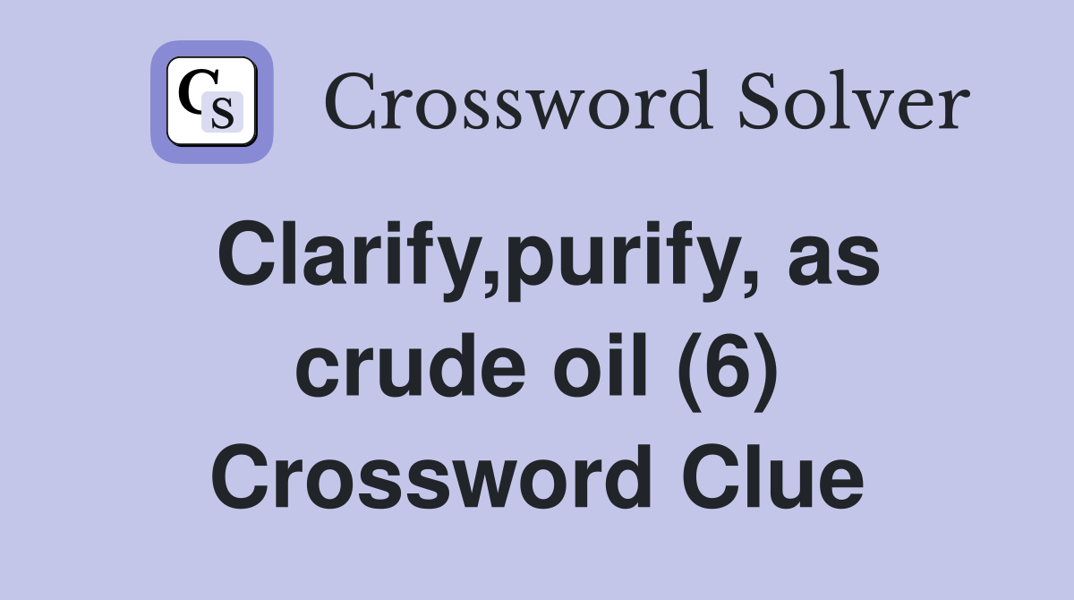 clarify-purify-as-crude-oil-6-crossword-clue-answers-crossword